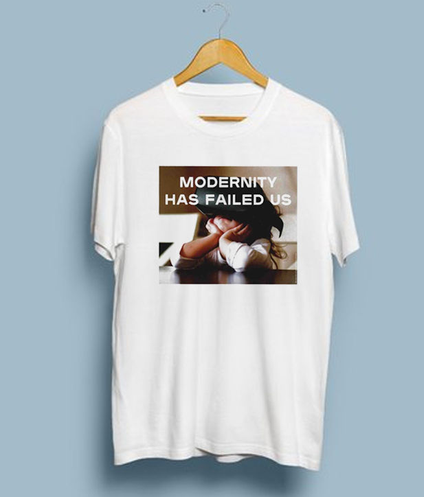 Modernity Has Failed Us T-Shirt Modernity Has Failed Us T-Shirt